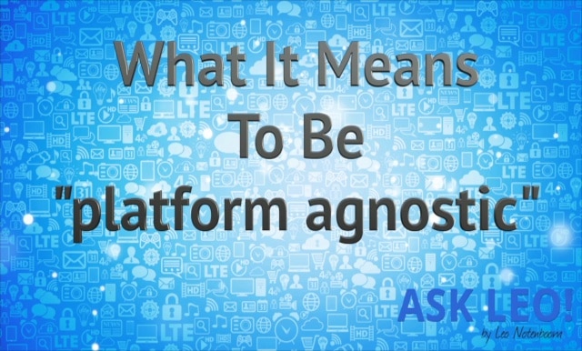 What It Means to be "Platform Agnostic" - Ask Leo!