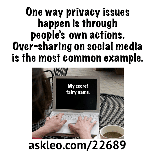 One way privacy issues happen is through people’s own actions. Over ...